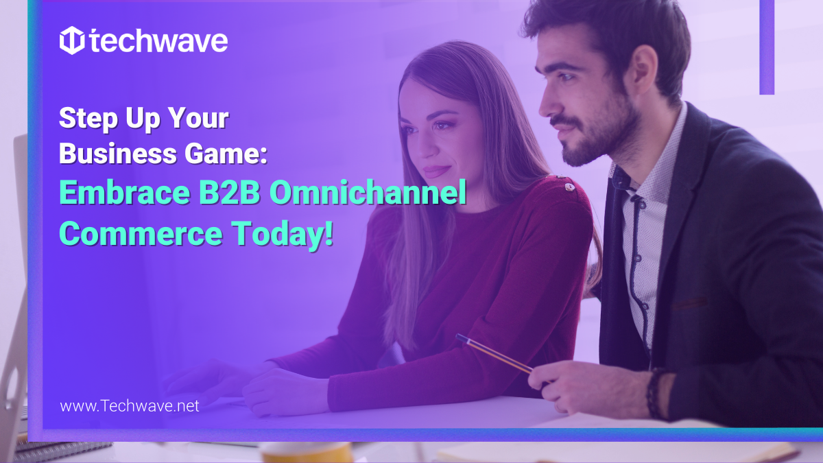 Step Up Your Business Game: Embrace B2B Omnichannel Commerce Today!