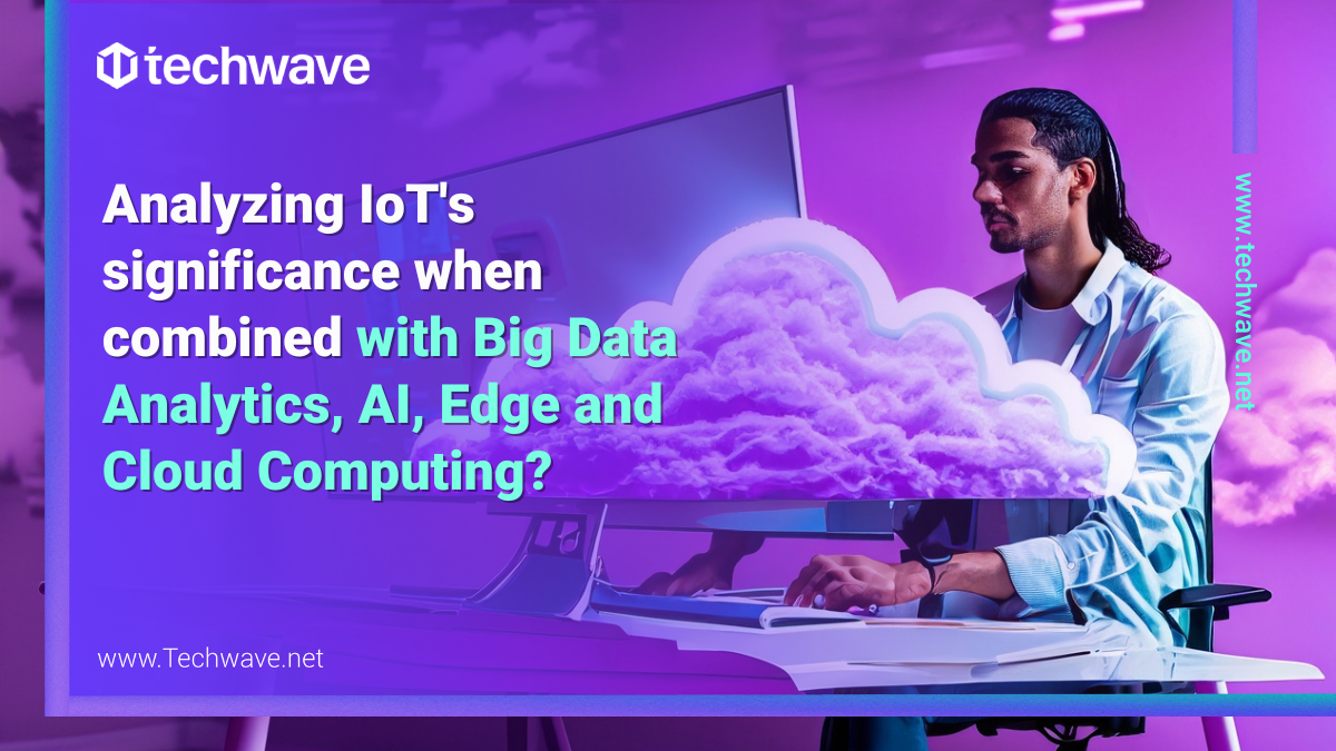 Analyzing IoT’s significance when combined with Big Data Analytics, AI ...