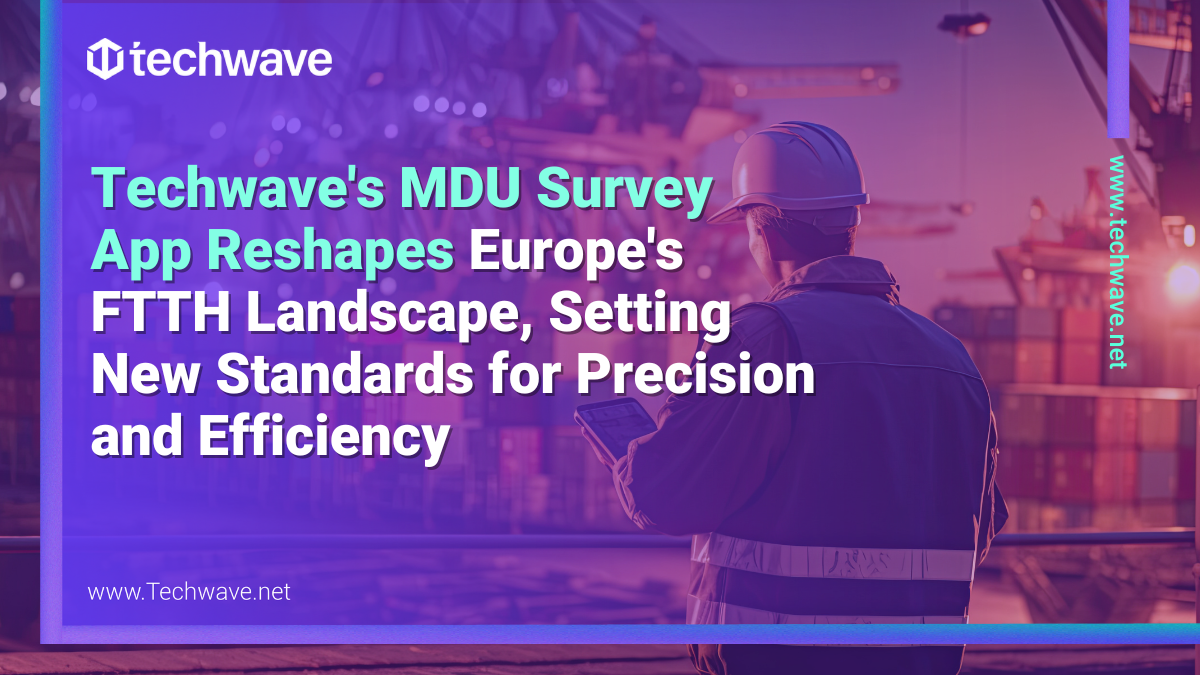 Techwave's MDU Survey App Reshapes Europe's FTTH Landscape, Setting New ...